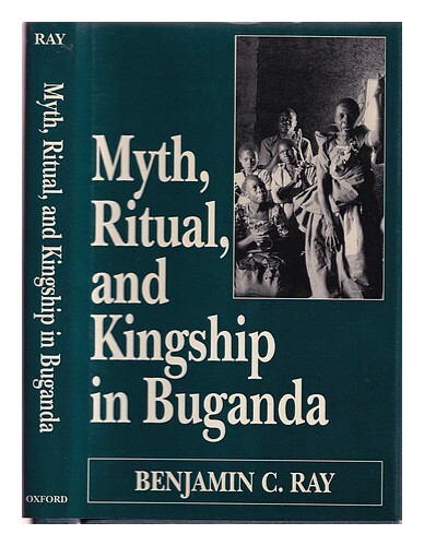 RAY, BENJAMIN C (1940-) Myth, ritual, and kingship in Buganda / by ...