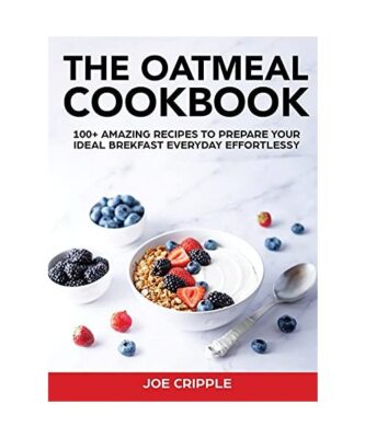The Oatmeal Cookbook: 100+ Amazing Recipes To Prepare Your Ideal ...
