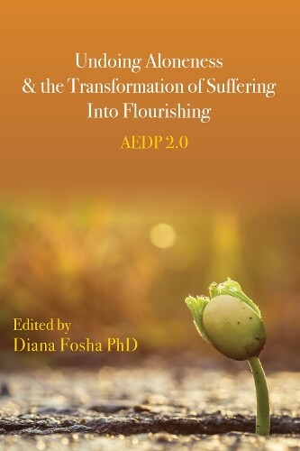 Diana Fosha Undoing Aloneness and the Transformation of Suffering Into ...
