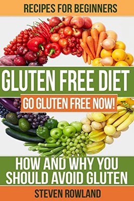 Gluten Free Diet: Go Gluten Free Now! How And Why You Should Avo ...