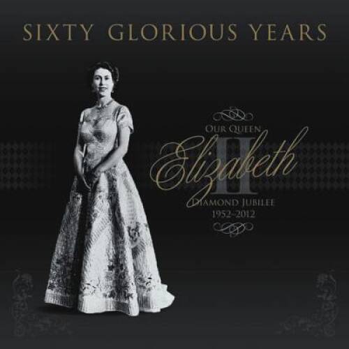Sixty Glorious Years: Our Queen Elizabeth II - Diamond Jubilee 1952 ...