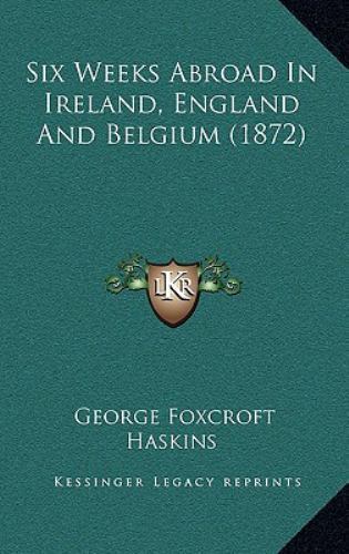 Six Weeks Abroad in Ireland, England and Belgium by George Foxcroft ...