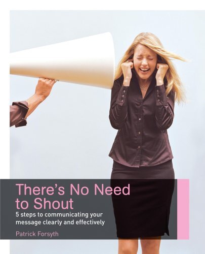 There's No Need to Shout: 10 Steps to Communicating your Message ...
