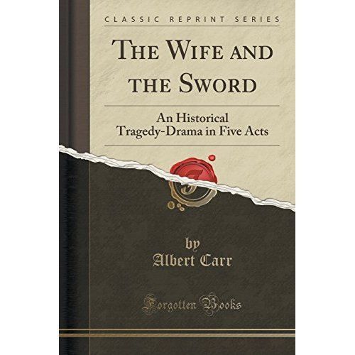 The Wife and the Sword: An Historical Tragedy-Drama in Five Acts (Classic Reprint) by Albert ...