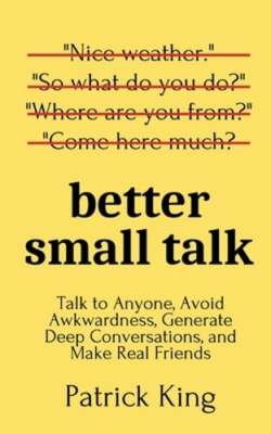 Better Small Talk: Talk to Anyone, Avoid Awkwardness, Generate Deep by ...