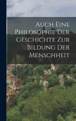 Auch eine Philosophie der Geschichte zur Bildung der Menschheit [German ...