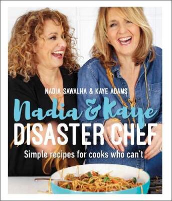 Nadia and Kaye Disaster Chef: Simple Recipes for Cooks Who Cant ...
