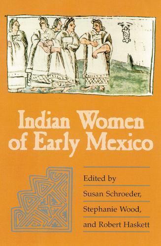 Indian Women of Early Mexico by Susan Schroeder, Robert Haskett and ...