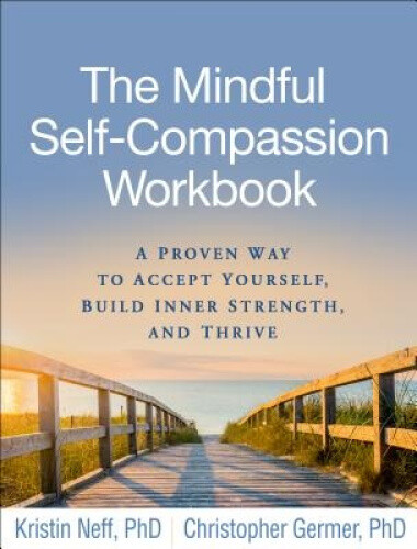 The Mindful Self-Compassion Workbook: A Proven Way to Accept Yourself ...