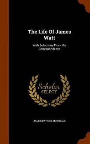 The Life of James Watt: With Selections from His Correspondence by ...
