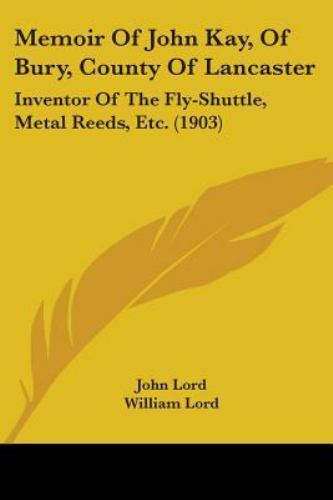 Memoir of John Kay, of Bury, County of Lancaster : Inventor of the Fly ...