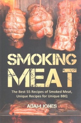 Smoking Meat : The Best 55 Recipes of Smoked Meat, Unique Recipes for ...