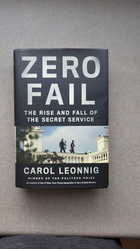 Zero Fail : The Rise and Fall of the Secret Service by Carol Leonnig ...