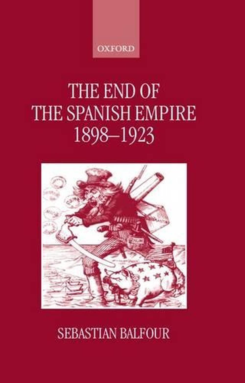The End of the Spanish Empire, 1898-1923 by Sebastian Balfour (English ...