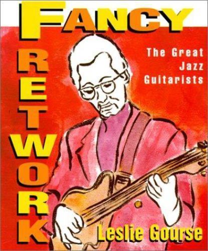 Fancy Fretwork : The Great Jazz Guitarists by Leslie Gourse (1999 ...
