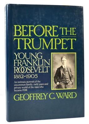 Geoffrey C. Ward BEFORE THE TRUMPET Young Franklin Roosevelt, 1882-1905 ...