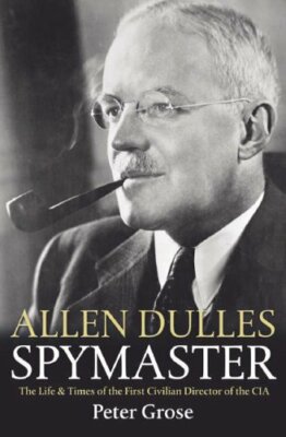 Allen Dulles: Spymaster: The Life and Times of the ... by Grose, Peter ...
