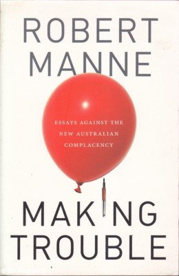 Robert Manne MAKING TROUBLE: ESSAYS AGAINST THE NEW AUSTRALIAN ...