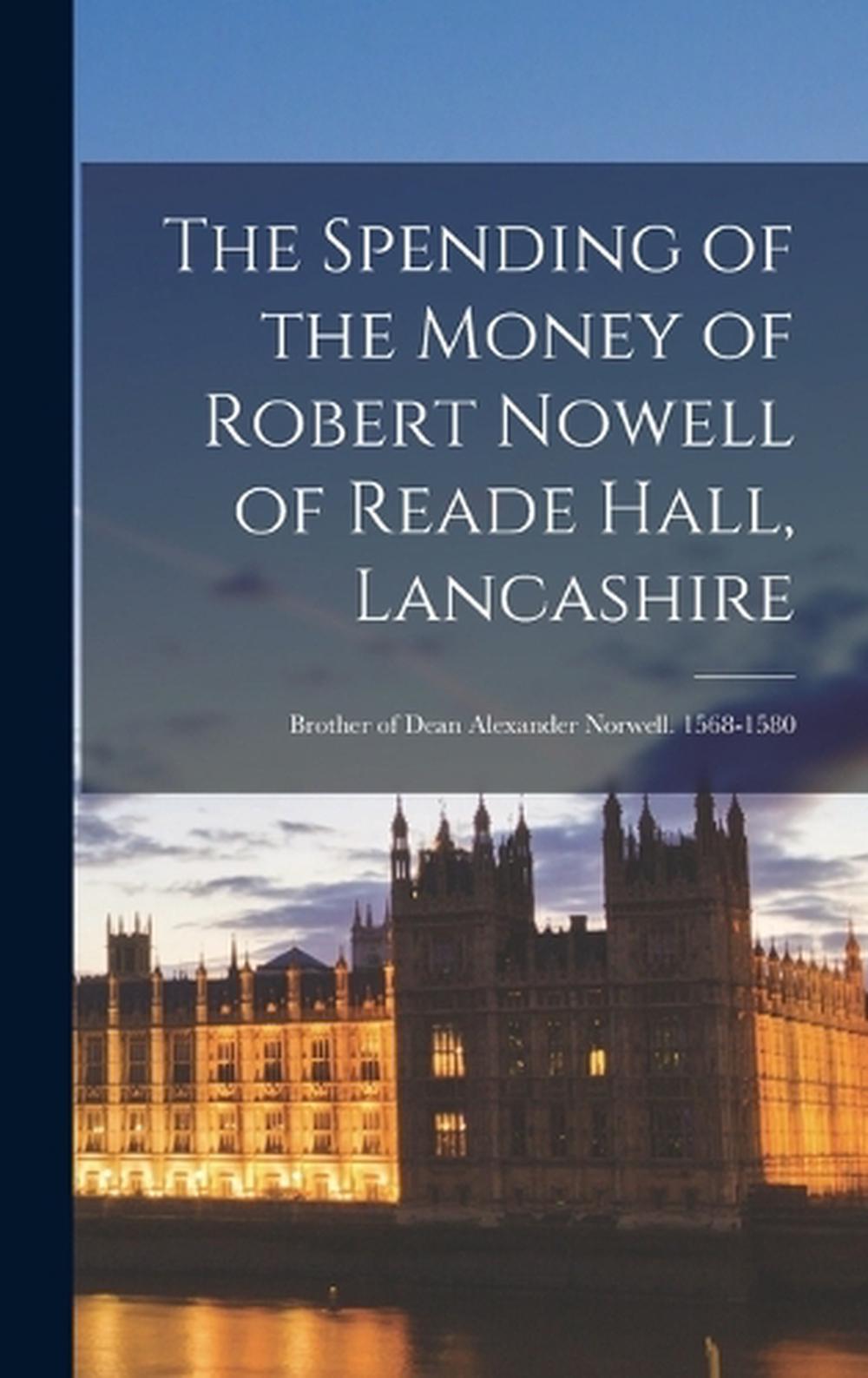 The Spending of the Money of Robert Nowell of Reade Hall, Lancashire ...