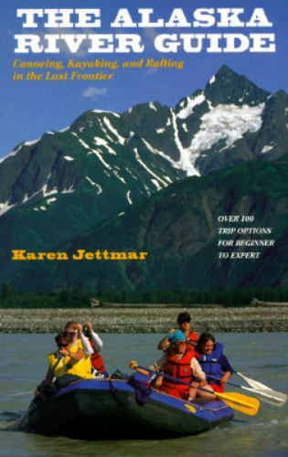 Alaska River Guide: Canoeing, Kayaking, and Rafting in the Last ...