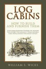 Log Cabins: How to Build and Furnish Them, Wicks, William S., Good Book ...