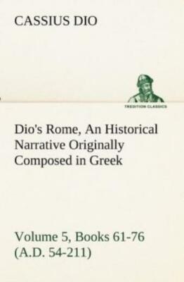 Dio's Rome, Volume 5, Books 61-76 (A D 54-211) An Historical Narrative ...
