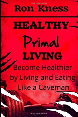 Healthy Primal Living: Discover How to Live And Eat Like a Caveman To ...