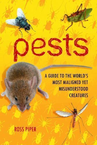 Pests : A Guide to the World's Most Maligned, yet Misunderstood ...