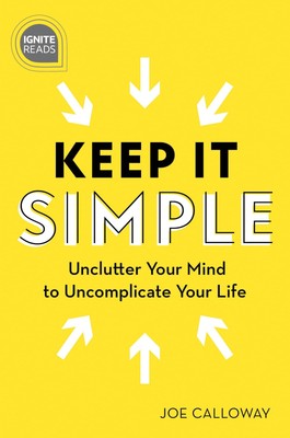 Keep It Simple: Unclutter Your Mind to Uncomplicate Your Life (Ignite ...