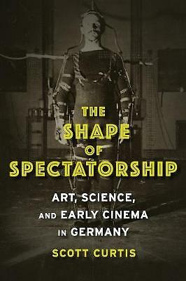 The Shape of Spectatorship: Art, Science, and Early Cinema in Germany ...