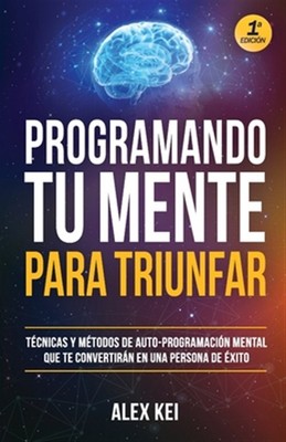 Programando tu Mente para Triunfar: Técnicas y métodos de auto-programación m... 9781088687369 ...