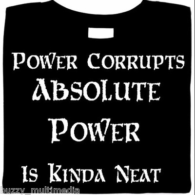 Power Corrupts ABSOLUTE POWER Is Kinda Neat - funny shirt, gamer t ...