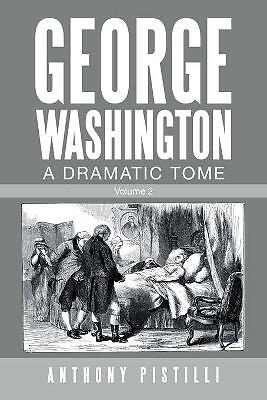 George Washington, a Dramatic Tome: Volume 2 by Anthony Pistilli ...