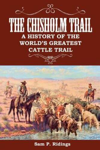 The Chisholm Trail: A History of the Worlds Greatest Cattle Trail ...