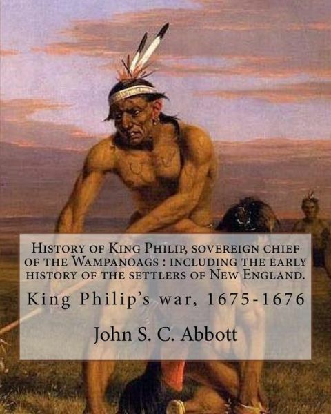 History of King Philip, Sovereign Chief of the Wampanoags : Including ...