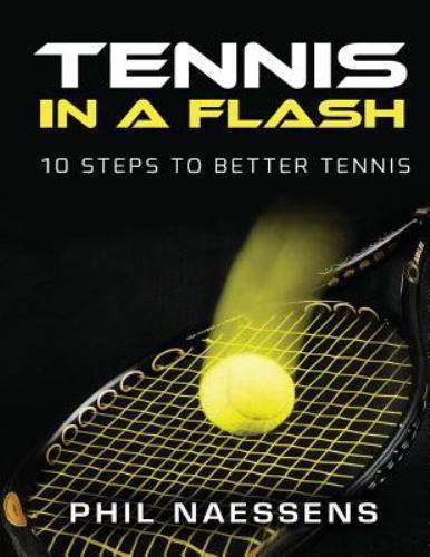 Tennis in a Flash : 10 Steps to Better Tennis by Phil Naessens (2016 ...