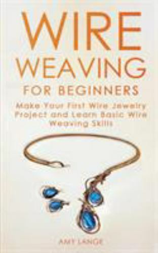Wire Weaving for Beginners: Make Your First Wire Jewelry Project and ...