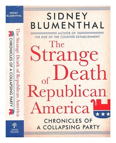BLUMENTHAL, SIDNEY The strange death of Republican America : chronicles ...