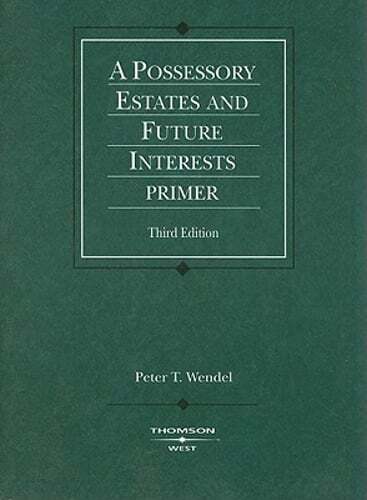 A Possessory Estates and Future Interests Primer by Peter T Wendel ...