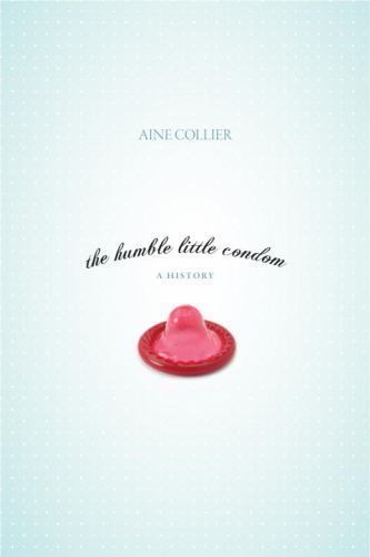 Humble Little Condom : A History by Aine Collier (2007, Perfect) for ...