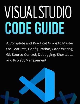 Visual Studio Code Guide: A Complete and Practical Guide to Master the ...