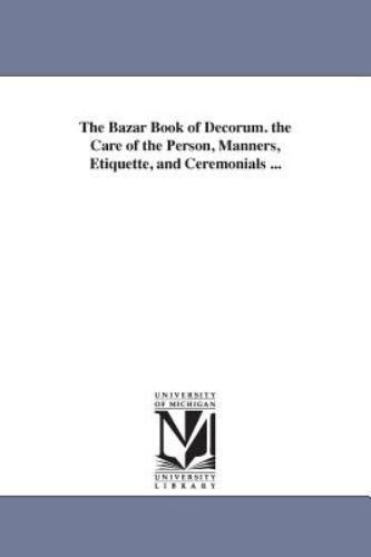 The Bazar Book of Decorum the Care of the Person, Manners, Etiquette ...