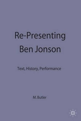 Re-Presenting Ben Jonson: Text, History, Performance by Martin Butler ...