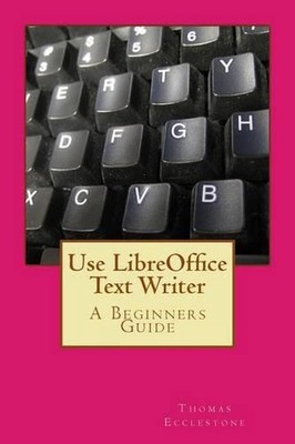 Use LibreOffice Text Writer: A Beginners Guide by Thomas Ecclestone ...