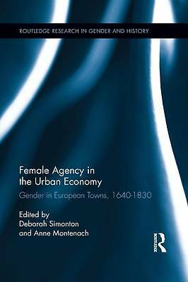 Female Agency in the Urban Economy: Gender in European Towns, 1640-1830 ...