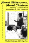 MORAL CLASSROOMS, MORAL CHILDREN: CREATING A By Rheta Devries & Betty S ...