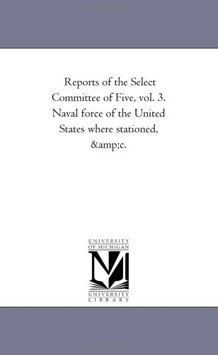 Reports of the Select Committee of Five, vol. 3. Naval force of the ...