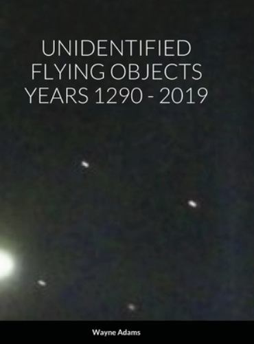 Unidentified Flying Objects Years 1290 - 2019 by Wayne Adams (2021 ...