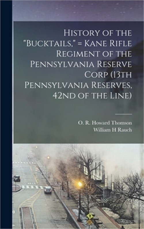 History of the Bucktails, = Kane Rifle Regiment of the Pennsylvania ...