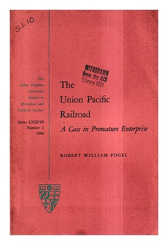 FOGEL, ROBERT WILLIAM The Union Pacific Railroad : a case in premature ...